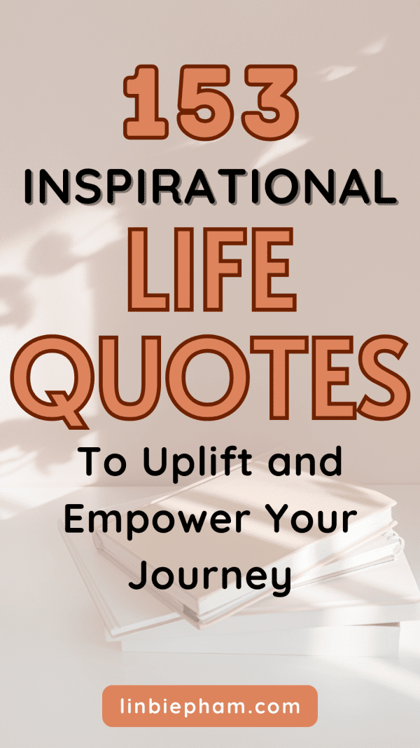 153 Powerful Inspirational Life Quotes to Uplift and Empower Your Journey